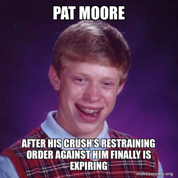 Pat Moore After his crush’s restraining order against him finally is ...