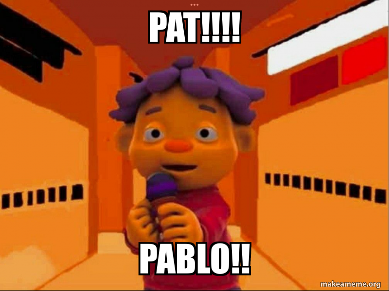 Pat!!!! Pablo!! - Pat!!!!! Pablo!!! Meme Generator