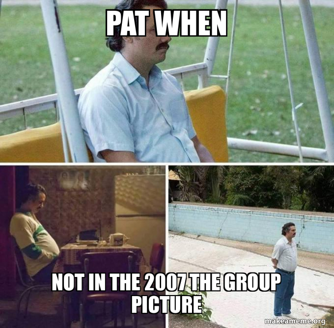 Pat when not in the 2007 the group picture Meme Generator