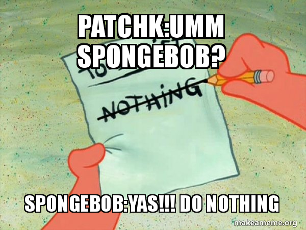patchk:umm spongebob? spongebob:yas!!! do nothing - TO-DO List Meme ...