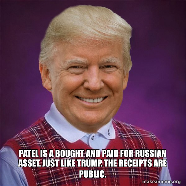 Patel is a bought and paid for Russian asset, just like Trump. The ...