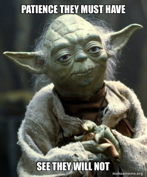 Patience they must have See they will not - Yoda Meme Generator