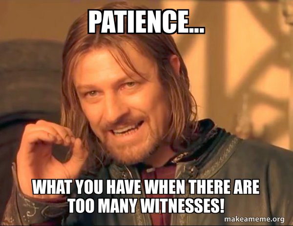 patience... What you have when there are too many witnesses! - One Does ...