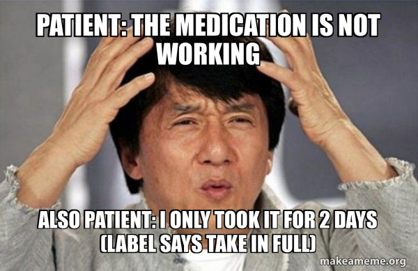 Patient: The Medication is not working Also Patient: I only took it for ...