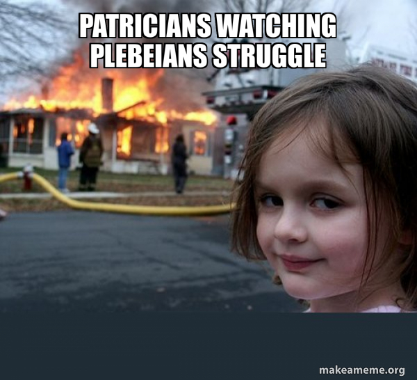Patricians watching plebeians struggle - Disaster Girl Meme Generator