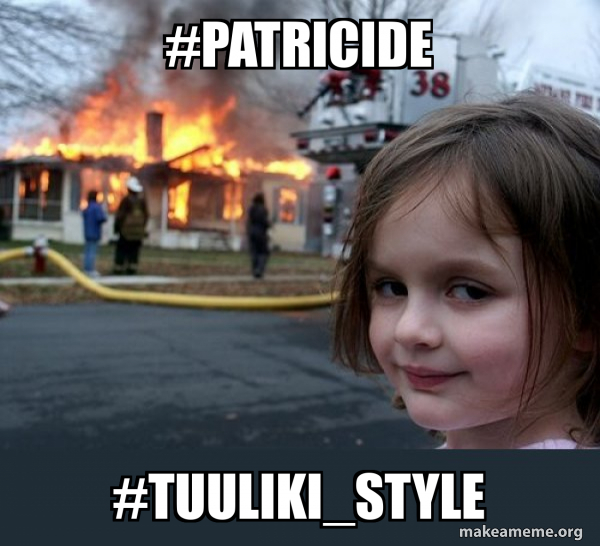 #patricide #tuuliki_style - Disaster Girl Meme Generator