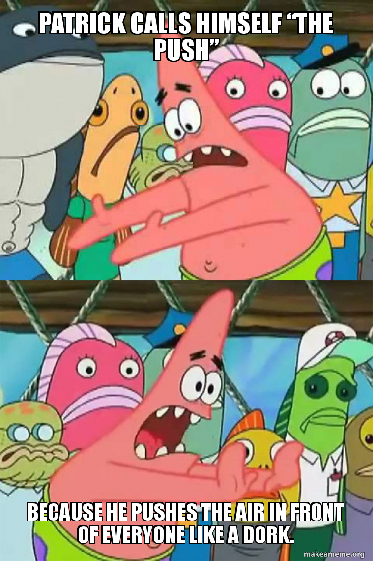 Patrick calls himself â€œThe Pushâ€ Because he pushes the air in front ...