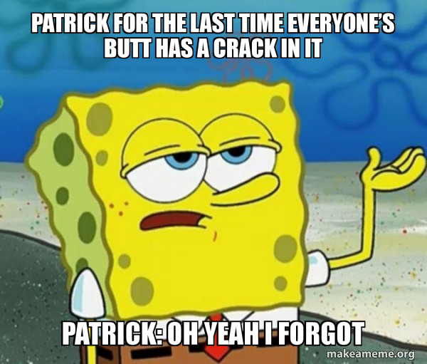 Patrick for the last time everyoneâ€™s butt has a crack in it Patrick ...