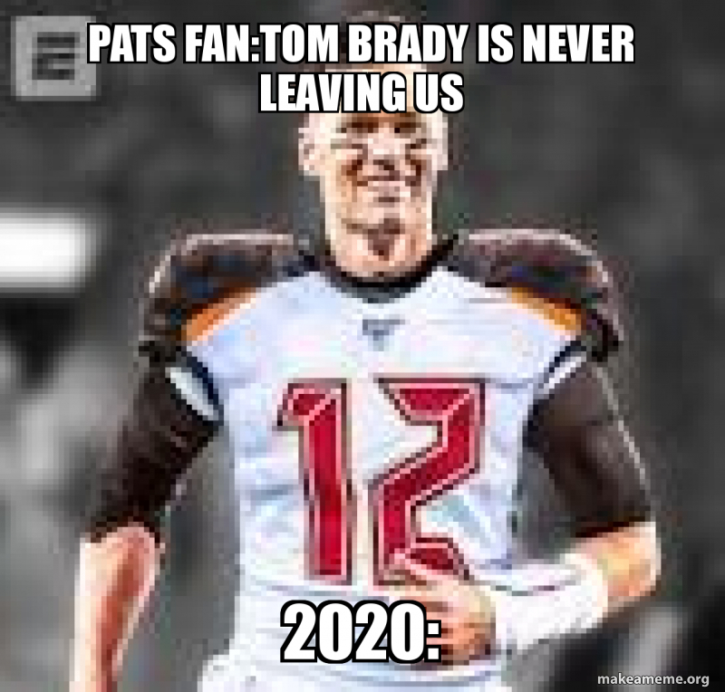 Pats Fan:Tom Brady Is never leaving Us 2020: Meme Generator