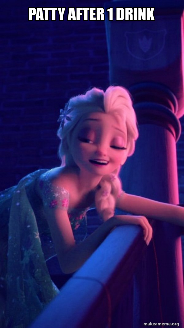 Patty after 1 drink - Drunk Elsa Meme Generator