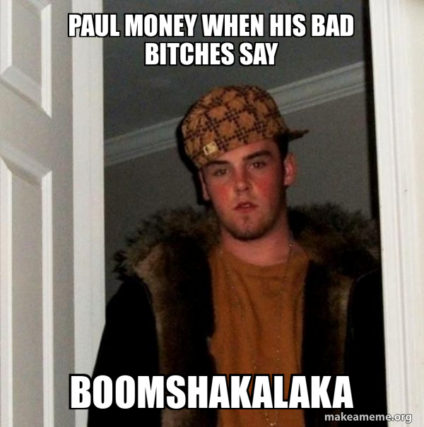 paul money when his bad bitches say boomshakalaka - Scumbag Steve Meme ...