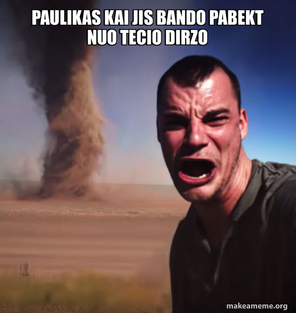 paulikas kai jis bando pabekt nuo tecio dirzo - Tornado Guy Meme Generator