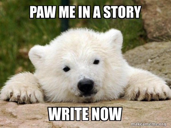 Paw Me In A Story WRITE NOW - Popular Opinion Bear Meme Generator