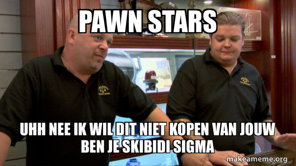 pawn stars uhh nee ik wil dit niet kopen van jouw ben je Skibidi sigma ...