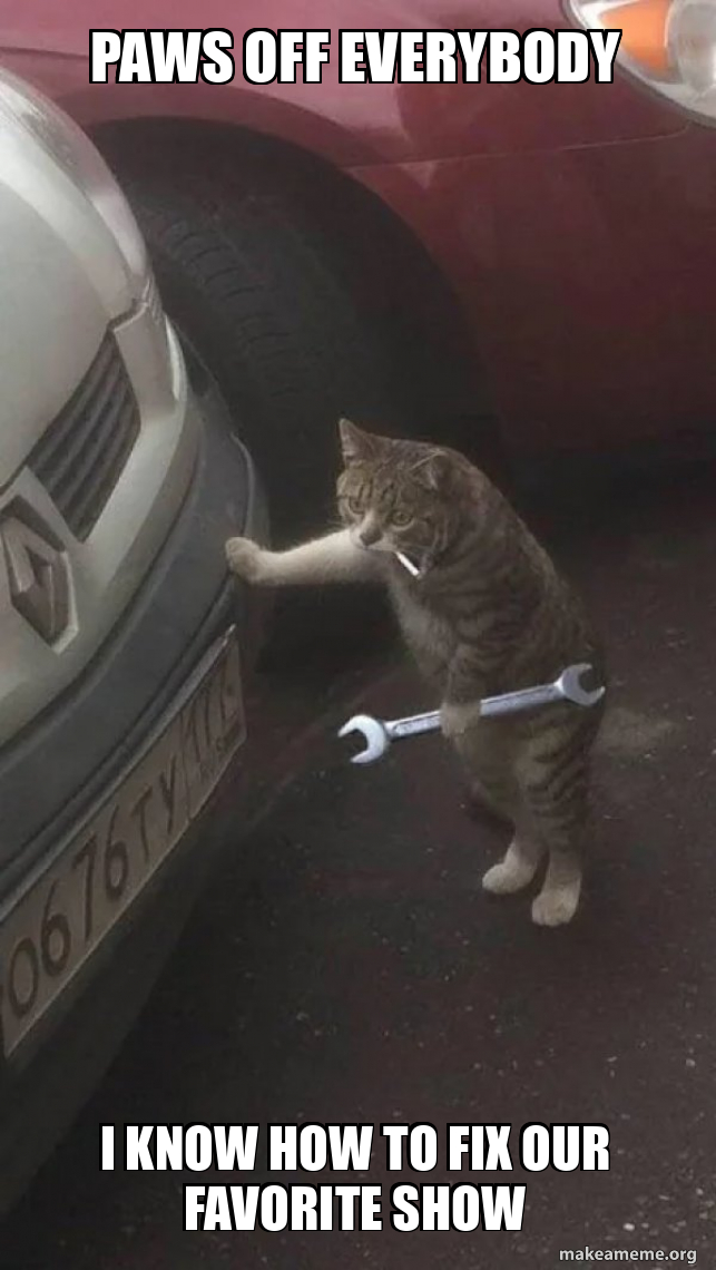 Paws off everybody I know how to fix our favorite show - Mechanic Cat ...