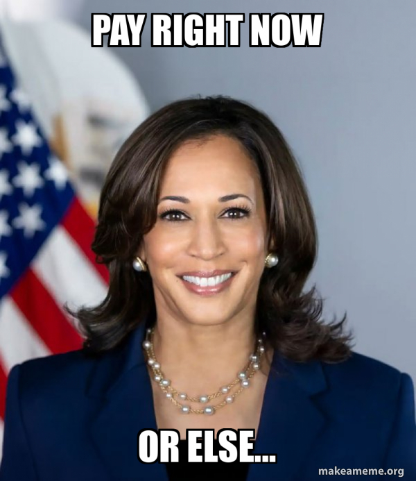 PAY RIGHT NOW OR ELSE... - Kamala Harris Meme Generator