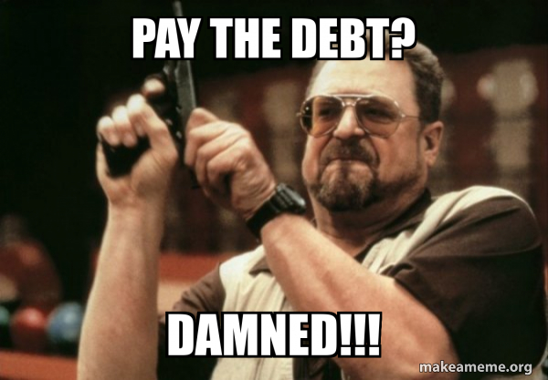 pay the debt? damned!!! - Am I the only one Meme Generator
