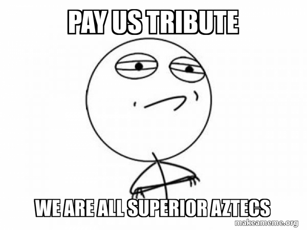 Pay us tribute We are all superior Aztecs - Challenge Acccepted Meme ...