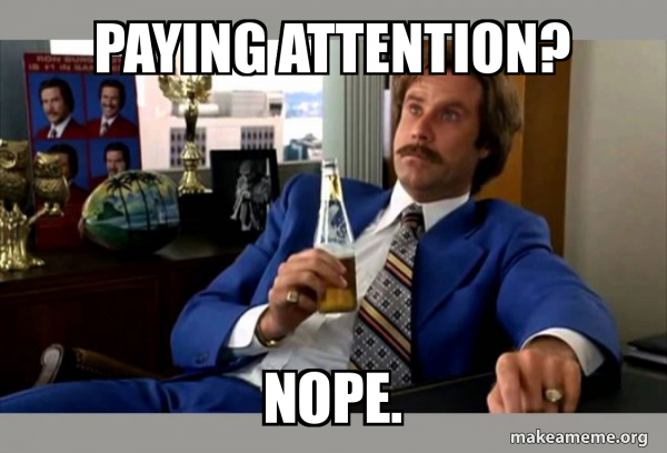 paying attention? nope. - Ron Burgundy - boy that escalated quickly ...