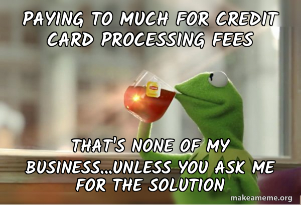 paying to much for credit card processing fees That's None Of My ...