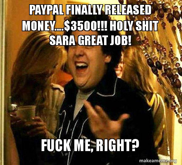 Paypal finally released money....$3500!!! Holy shit Sara Great job ...