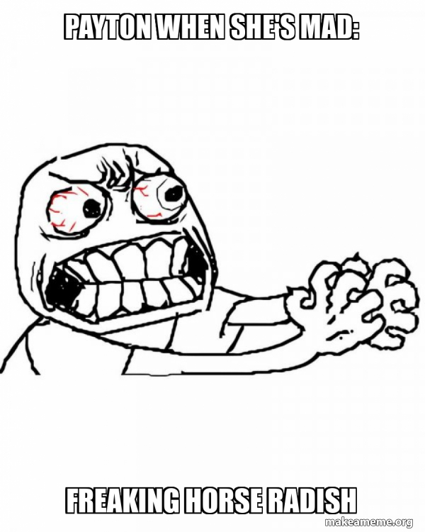Payton when she's mad: FREAKING HORSE RADISH - Angry Meme Generator