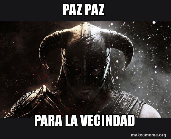 PAZ PAZ PARA LA VECINDAD - Skyrim Meme Generator