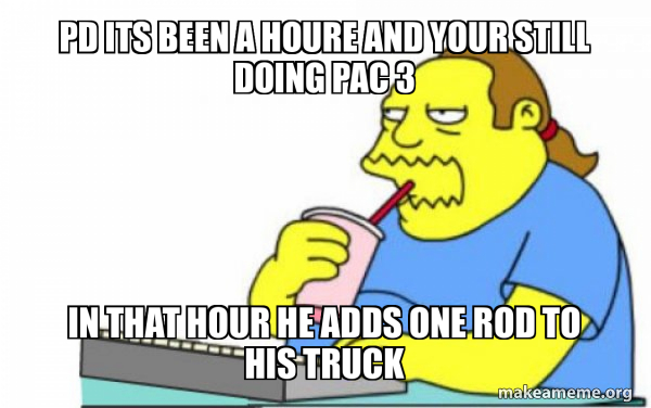PD ITS BEEN A HOURE AND YOUR STILL DOING PAC 3 in that hour he adds one ...
