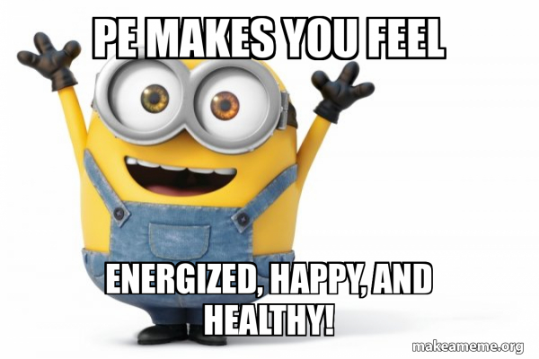 PE makes you feel energized, happy, and healthy! - Happy Minion Meme ...