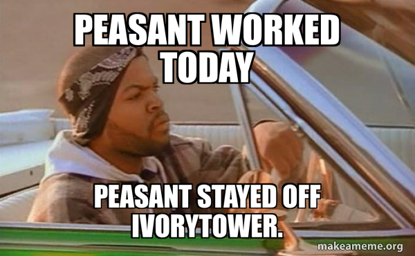 Peasant Worked Today Peasant Stayed Off Ivorytower Today Was A Good