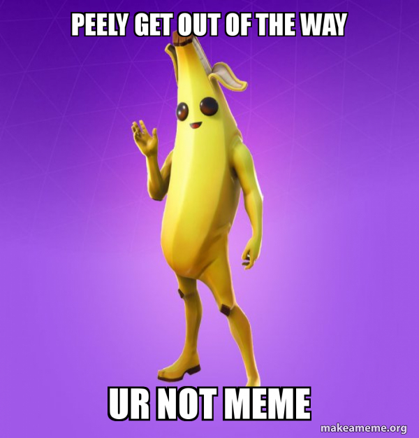 peely get out of the way UR NOT MEME - Peely Meme Generator