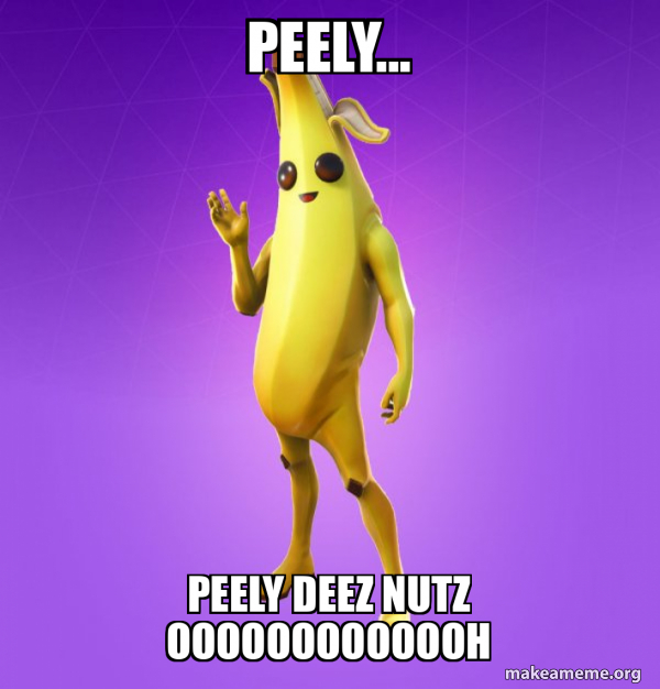 peely... PEELY DEEZ NUTZ OOOOOOOOOOOOH - Peely Meme Generator