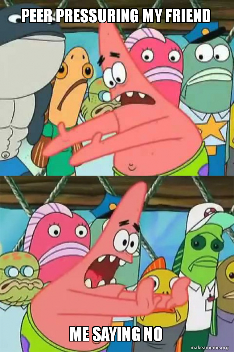 PEER PRESSURING MY FRIEND ME SAYING NO - Push It Somewhere Else Patrick ...