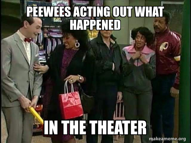 Peewees acting out what happened In the theater Meme Generator