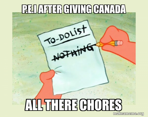 P.E.I after giving Canada all there chores - To Do List - Nothing Meme ...
