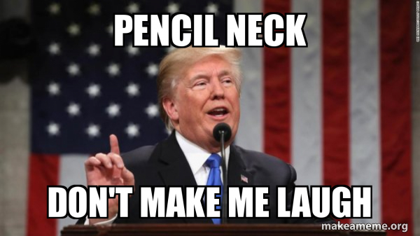 pencil neck don't make me laugh - Donald Trump Meme Generator