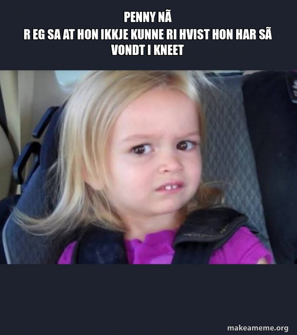 penny når eg sa at hon ikkje kunne ri hvist hon har så vondt i kneet ...