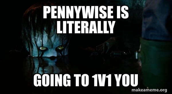 pennywise is literally going to 1v1 you - Pennywise It Meme Generator