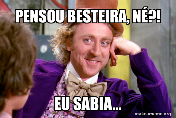 pensou besteira, né?! eu sabia... - Condescending Wonka Meme Generator