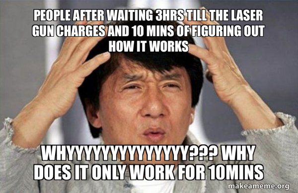people after waiting 3hrs till the laser gun charges and 10 mins of ...