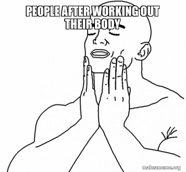 People after working out their body - Feels Good Meme Generator