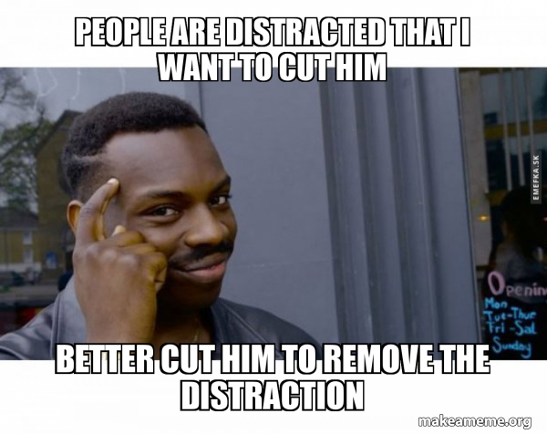People are distracted that I want to cut him Better cut him to remove ...