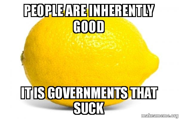People are inherently good It is governments that suck - Lemon Meme ...
