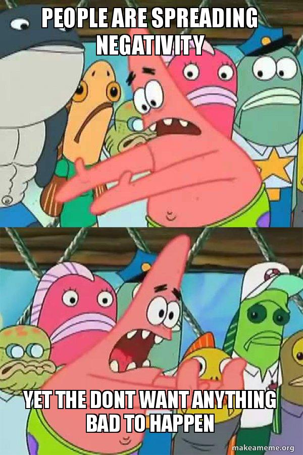 People are spreading negativity Yet the dont want anything bad to ...