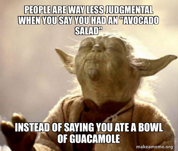 People are way less judgmental when you say you had an "avocado salad ...