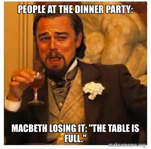People at the dinner party: Macbeth losing it: "THE table is full ...