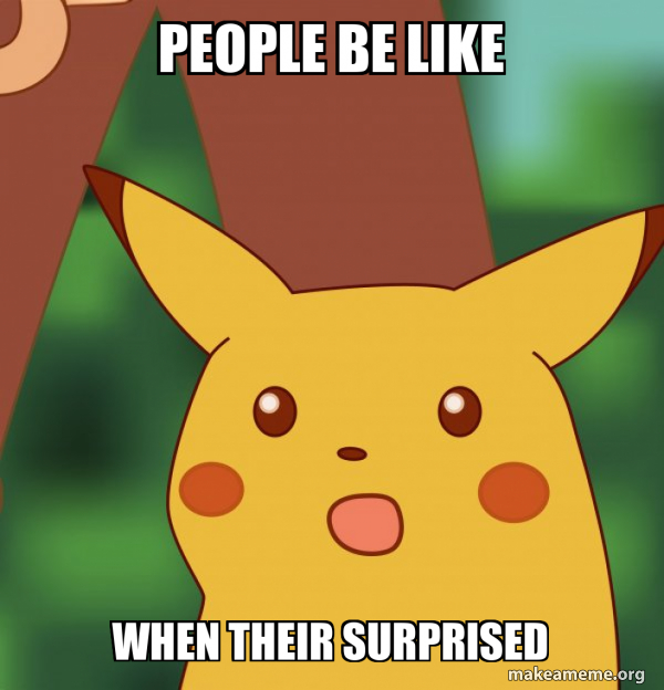 People be like when their surprised - Surprised Pikachu Meme Generator