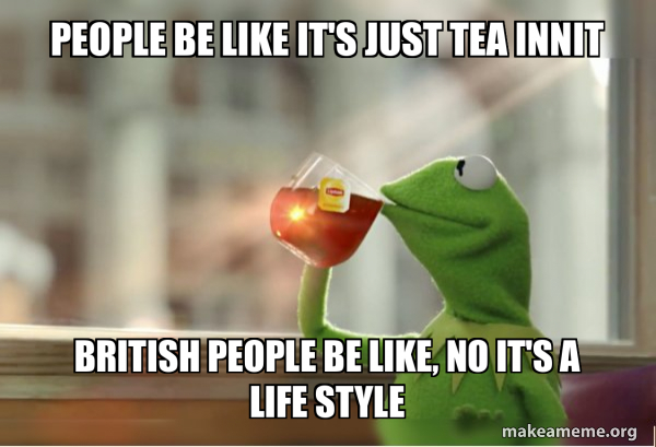 People be like it's just tea innit British people be like, no it's a ...