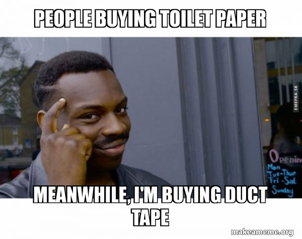 People Buying Toilet Paper Meanwhile, I'm Buying Duct Tape - Roll Safe ...