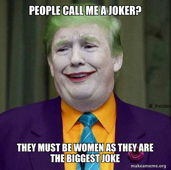 People call me a Joker? They must be women as they are the biggest joke ...